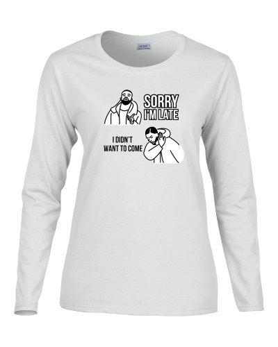 Epic Ladies Sorry I'm Late Didnt Want To Drake Meme Long Sleeve Graphic ...